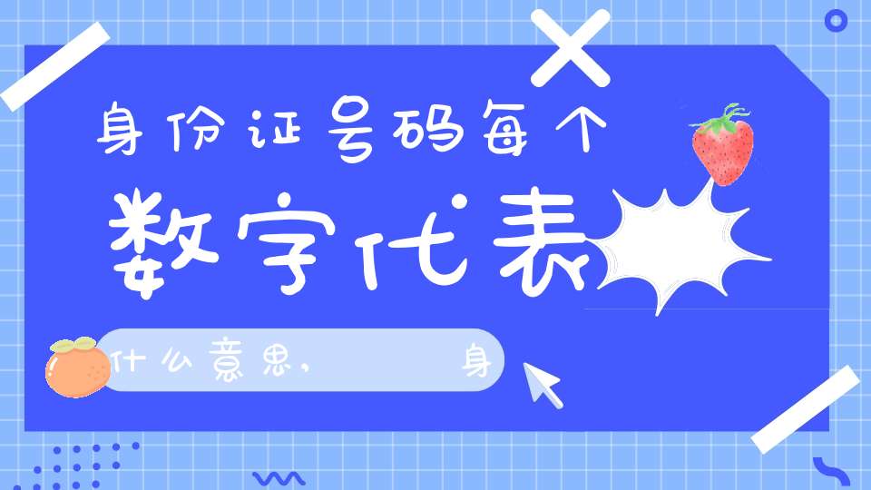 身份证号码每个数字代表什么意思, 身份证号码代表的意思-八字杂谈-大道家园