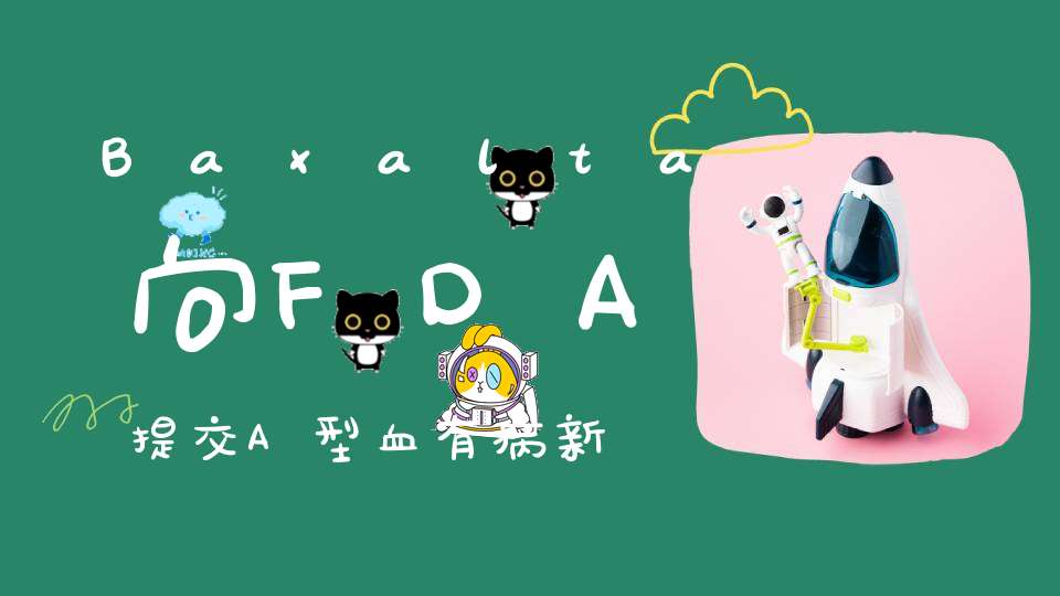 Baxalta向FDA提交A型血有病新药Adynovate扩大适应症申请，用于儿科患者及围手术期-健康生活-大道家园