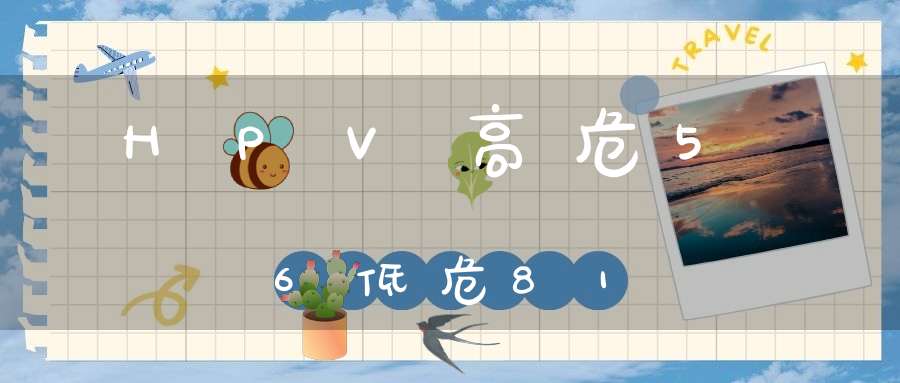 HPV高危56低危81-女性养生_女性健康-大道家园